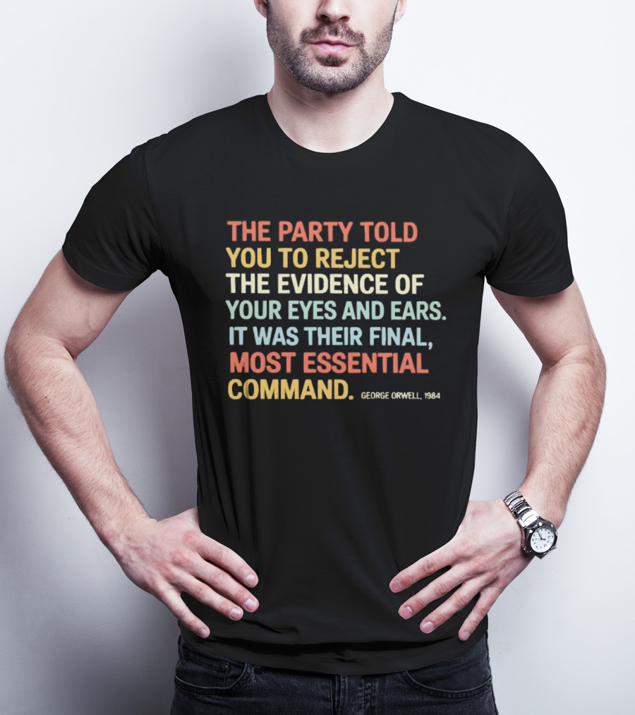 George Orwell 1984 The Party Told You To Reject The Evidence Of Your Eyes And Ears Essential Command T-Shirt