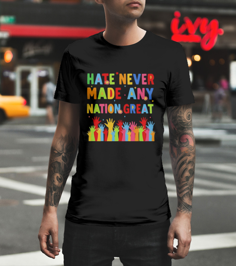 Hate Never Made Any Nation Great Colorful Hands Uplifted T-Shirt