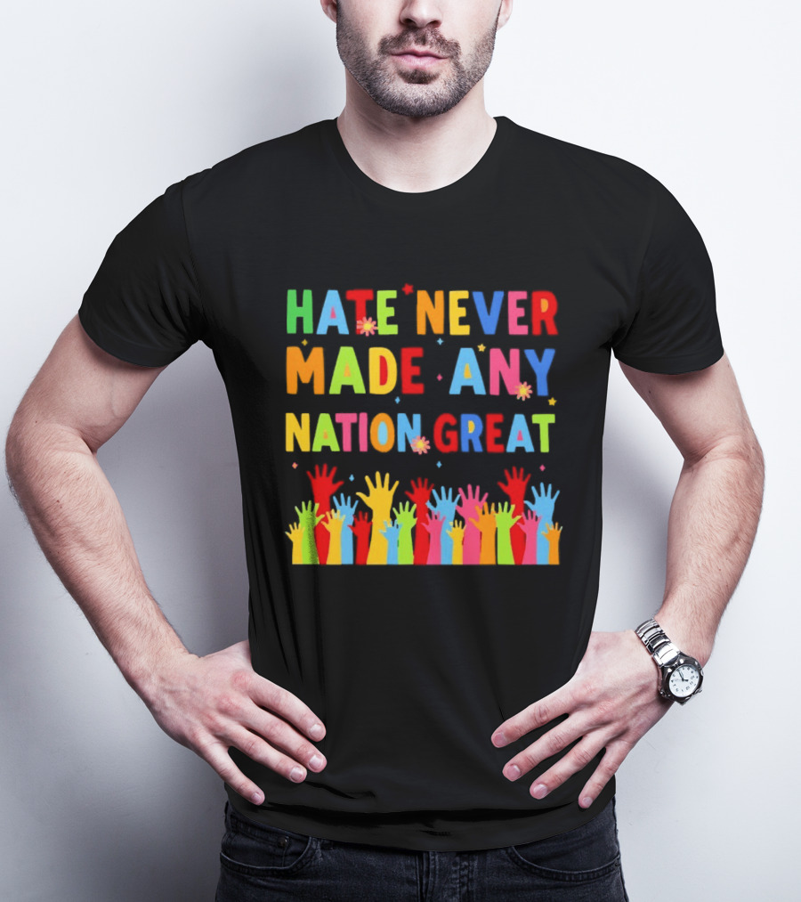 Hate Never Made Any Nation Great Colorful Hands Uplifted T-Shirt