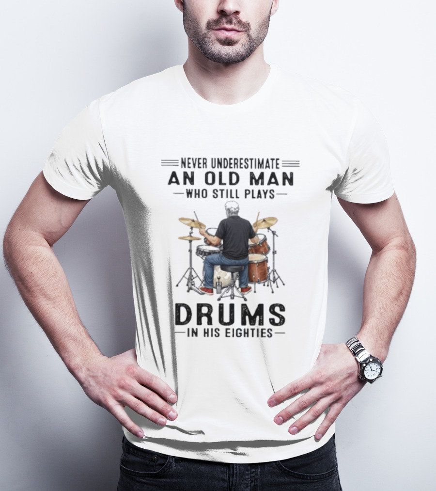 Never Underestimate An Old Man Who Still Plays Drums In His Eighties T-Shirt