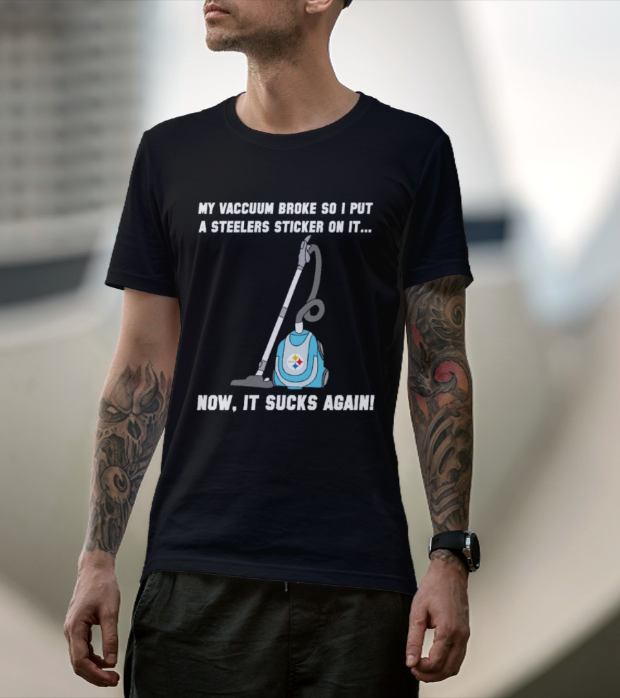 My Vacuum Broke So I Put A Steelers Sticker On It Now It Sucks Again T-Shirt