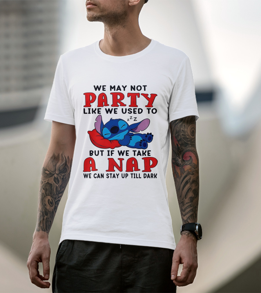 Stitch We May Not Party Like We Used To But If We Take A Nap We Can Stay Up Till Dark T-Shirt