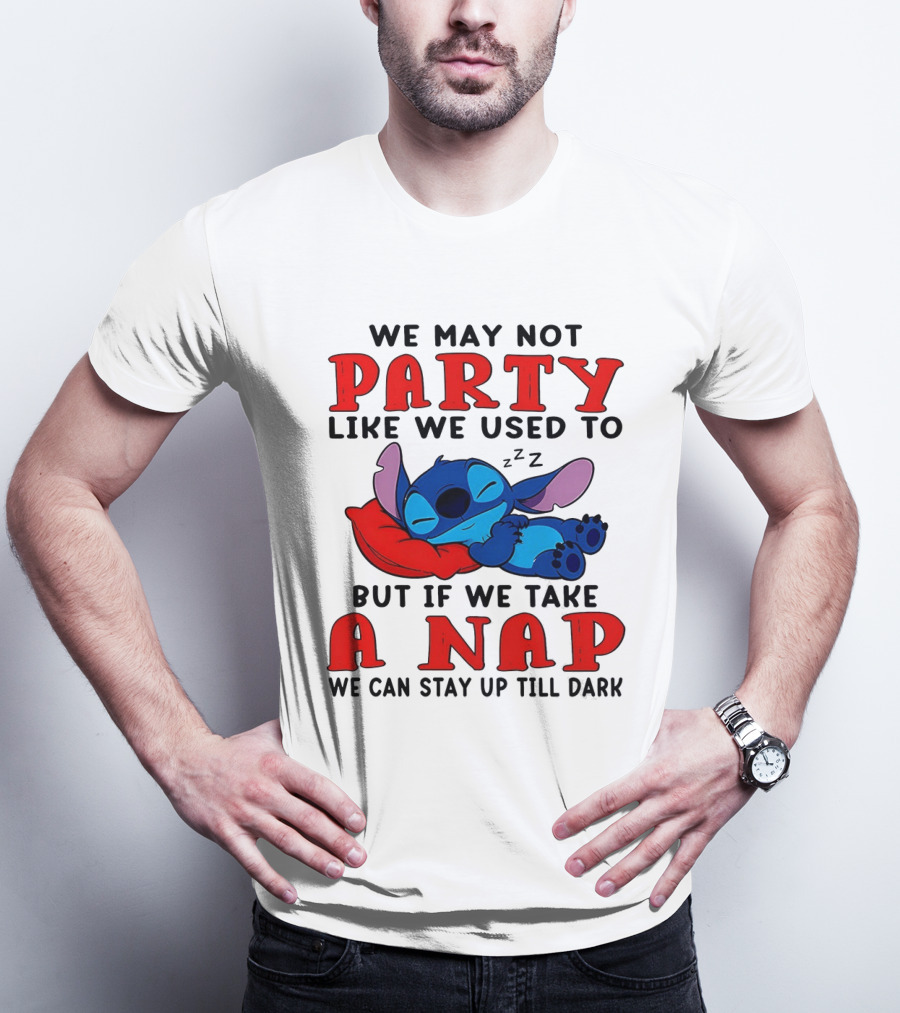Stitch We May Not Party Like We Used To But If We Take A Nap We Can Stay Up Till Dark T-Shirt
