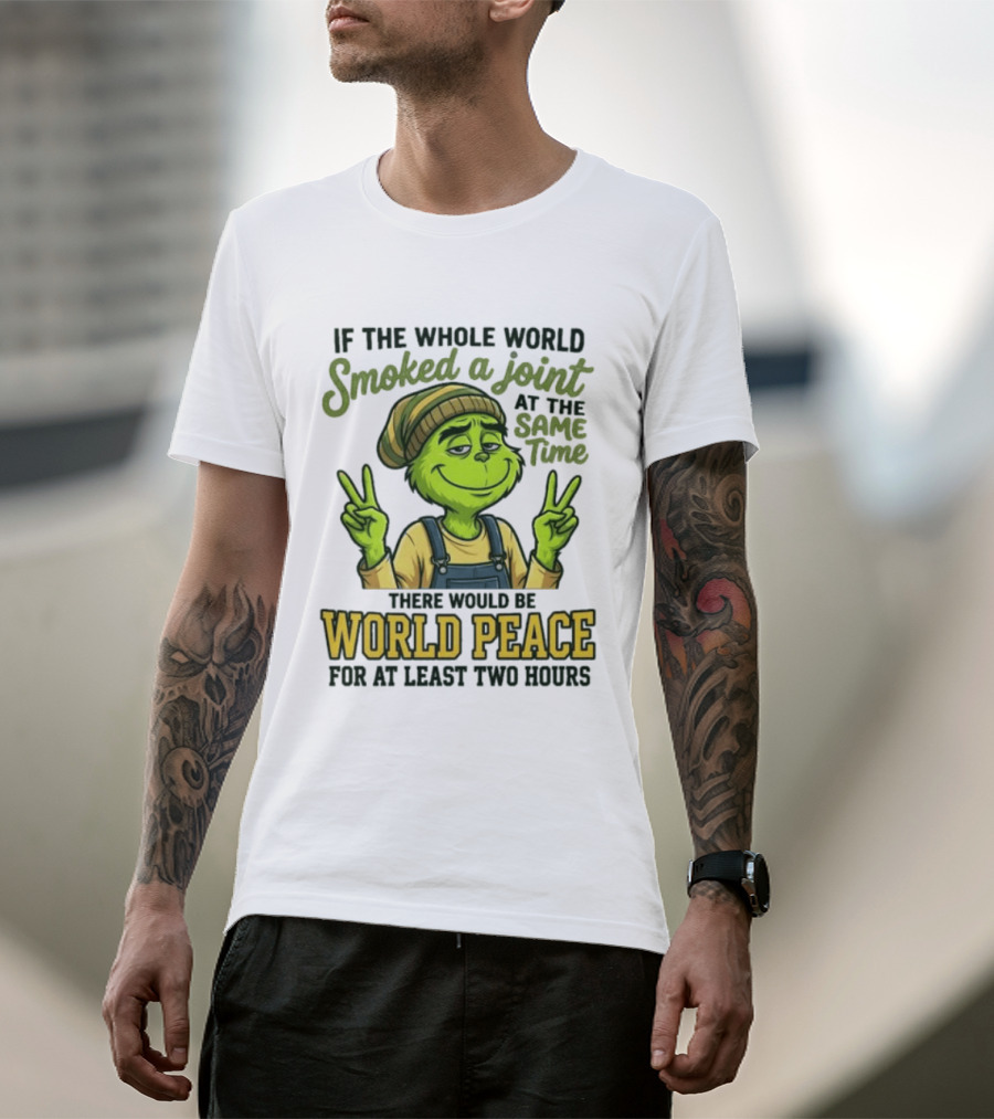 Grinch If The Whole World Smoked A Joint At The Same Time There Would Be World Peace For At Least Two Hours T-Shirt