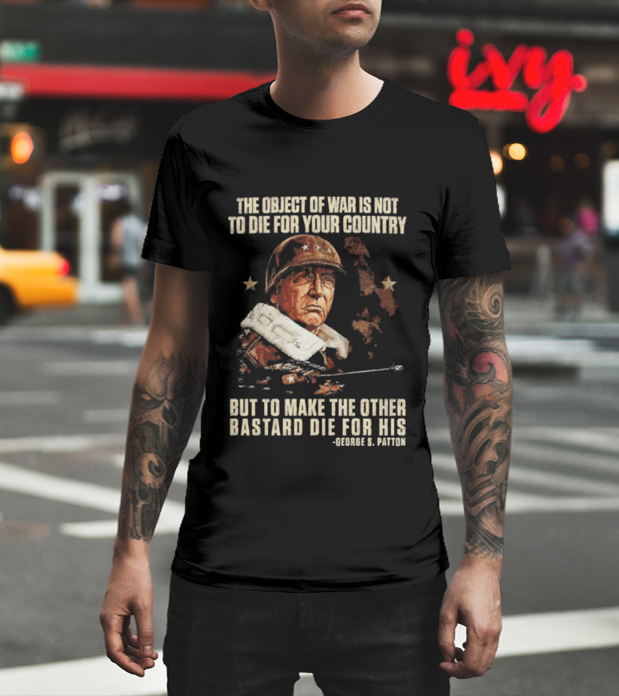 The Object Of War Is Not To Die For Your Country Make The Other Bastard Die For His George S Patton T-Shirt