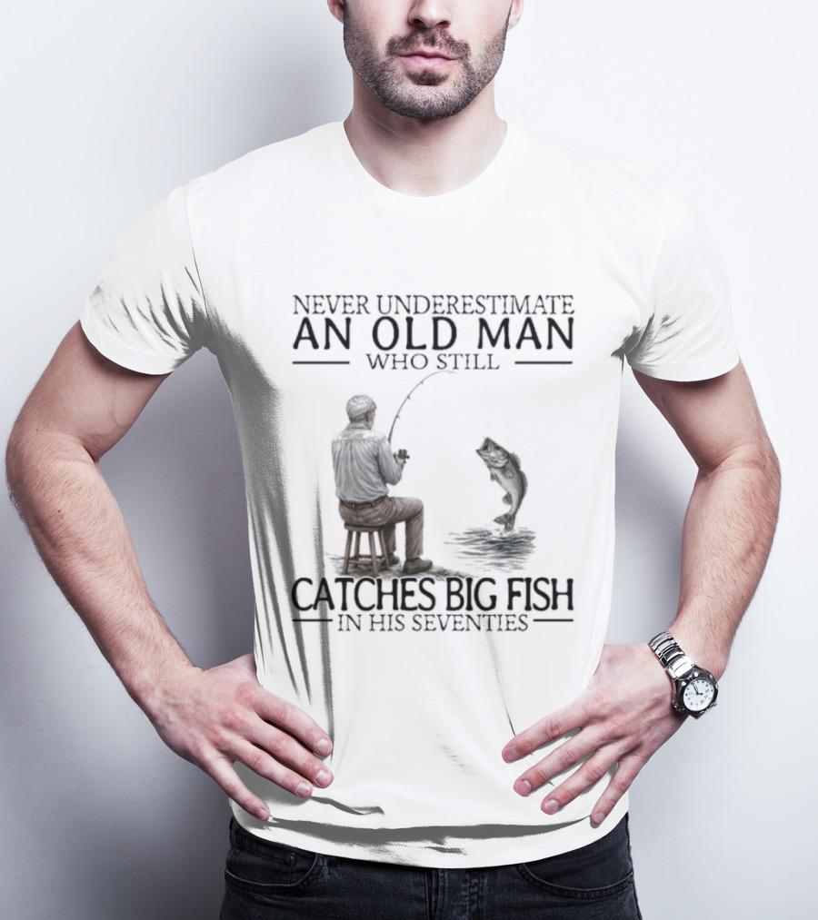Never Underestimate An Old Man Who Catches Big Fish In His Seventies T-Shirt