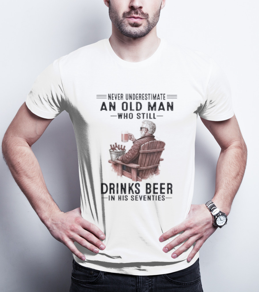 Never Underestimate An Old Man Drinking Beer In His Seventies T-Shirt