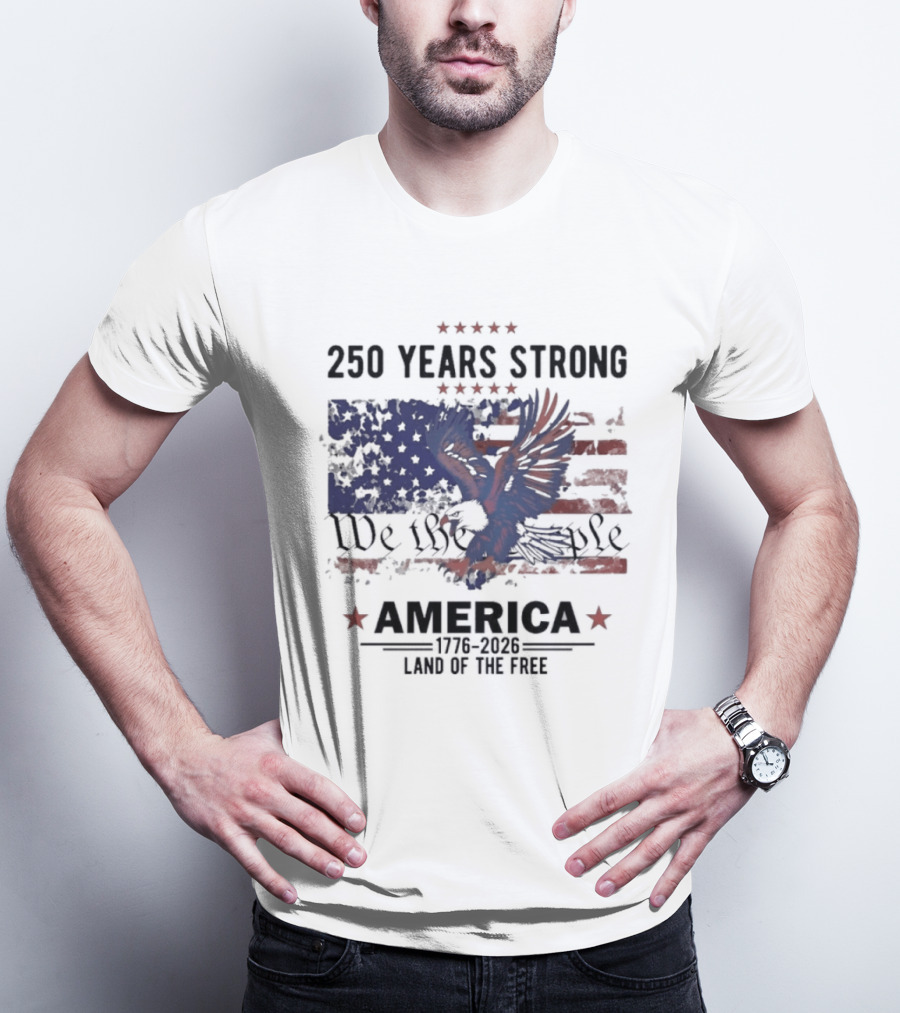 250 Years Strong We The People America Land Of The Free T-Shirt
