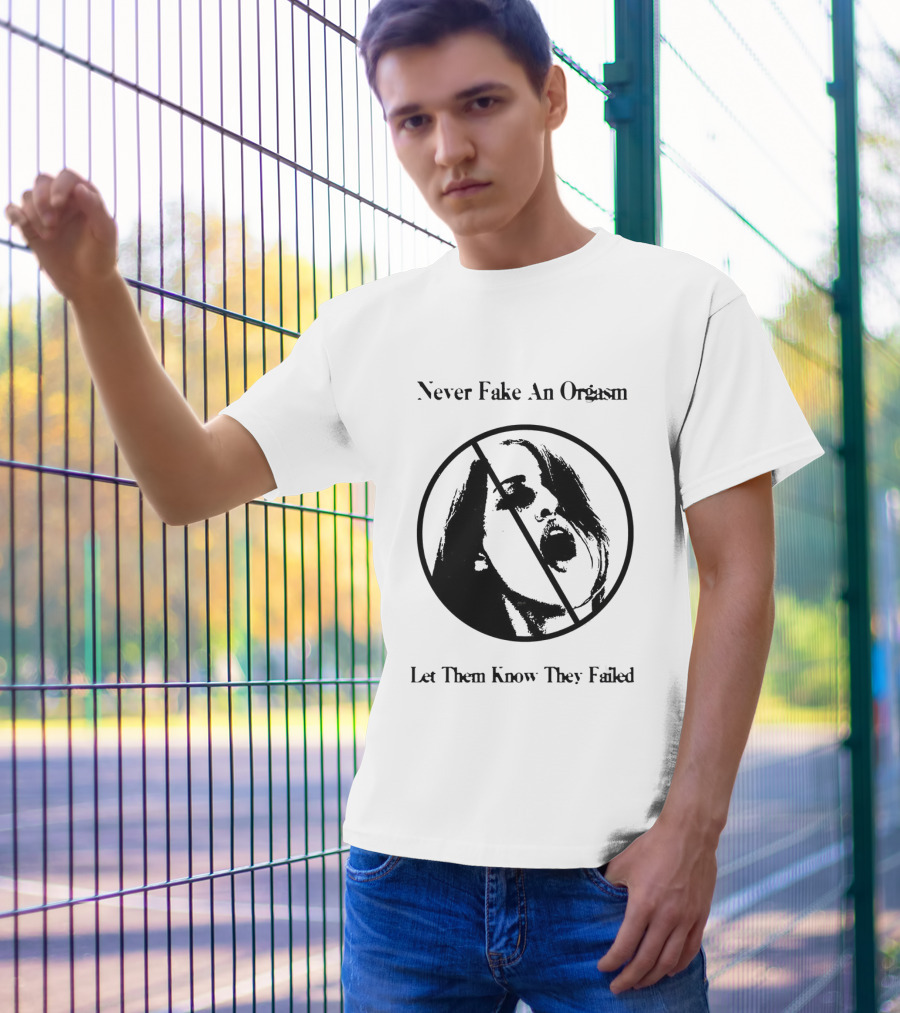 Never Fake An Orgasm Let Them Know They Failed Empowering T-Shirt