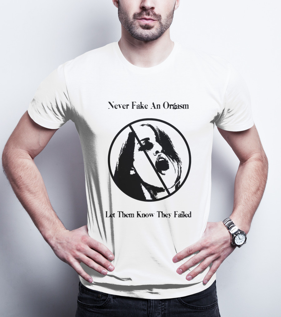 Never Fake An Orgasm Let Them Know They Failed Empowering T-Shirt