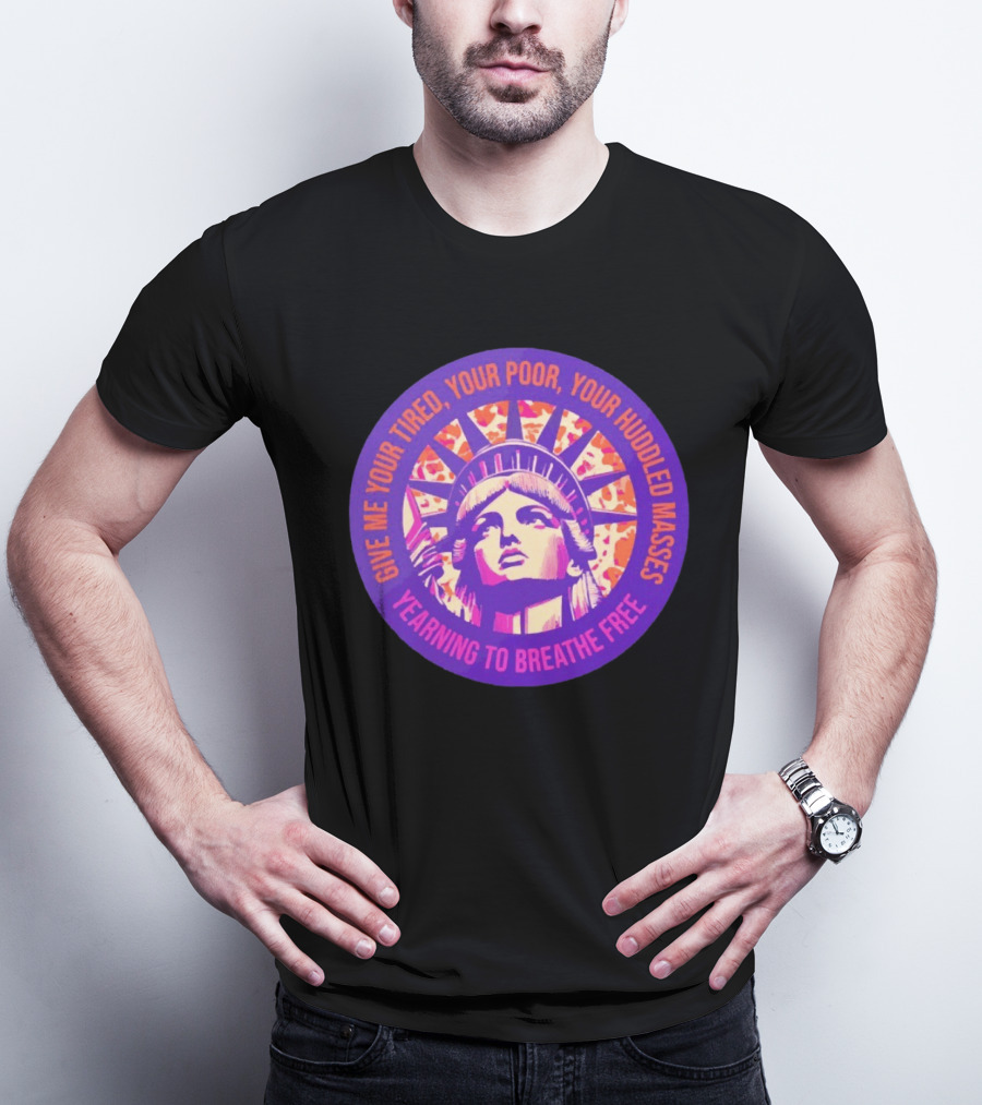 Give Me Your Tired Your Poor Your Huddled Masses Yearning To Breathe Free Statue Of Liberty T-Shirt