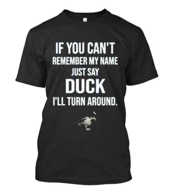 If You Can't Remember My Name Just Say Duck I'll Turn Around T-Shirt