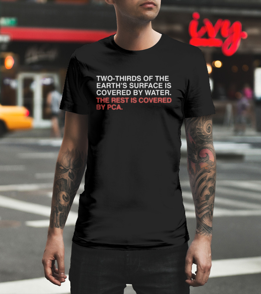 Two Thirds Of The Earth's Surface Is Covered In Water The Rest Is Covered By PCA T-Shirt