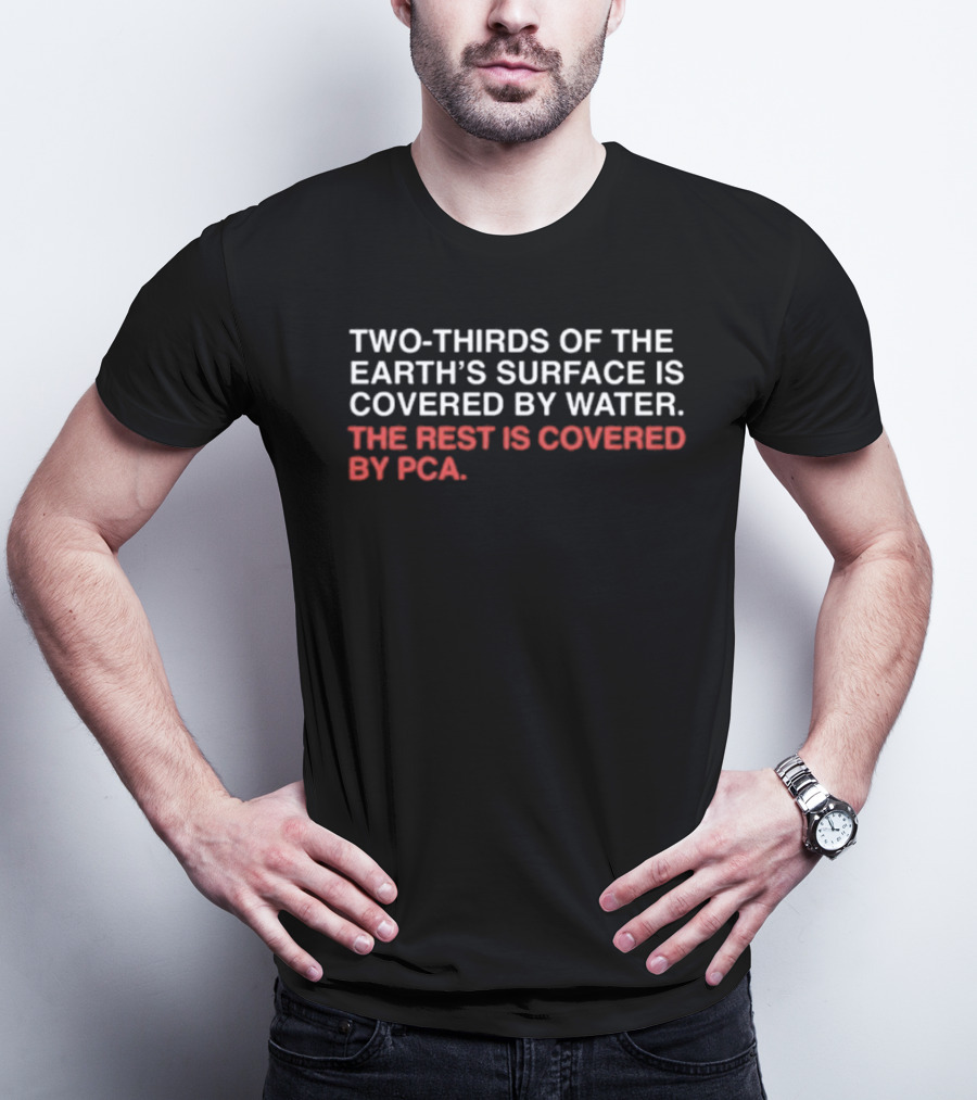 Two Thirds Of The Earth's Surface Is Covered In Water The Rest Is Covered By PCA T-Shirt