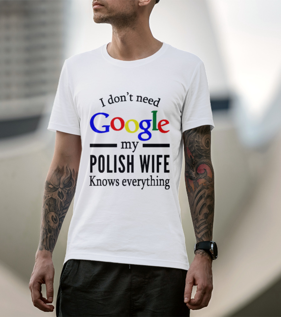 I Don't Need Google My Polish Wife Knows Everything T-Shirt