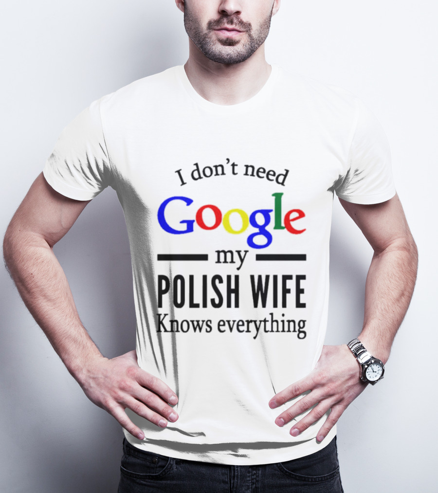 I Don't Need Google My Polish Wife Knows Everything T-Shirt