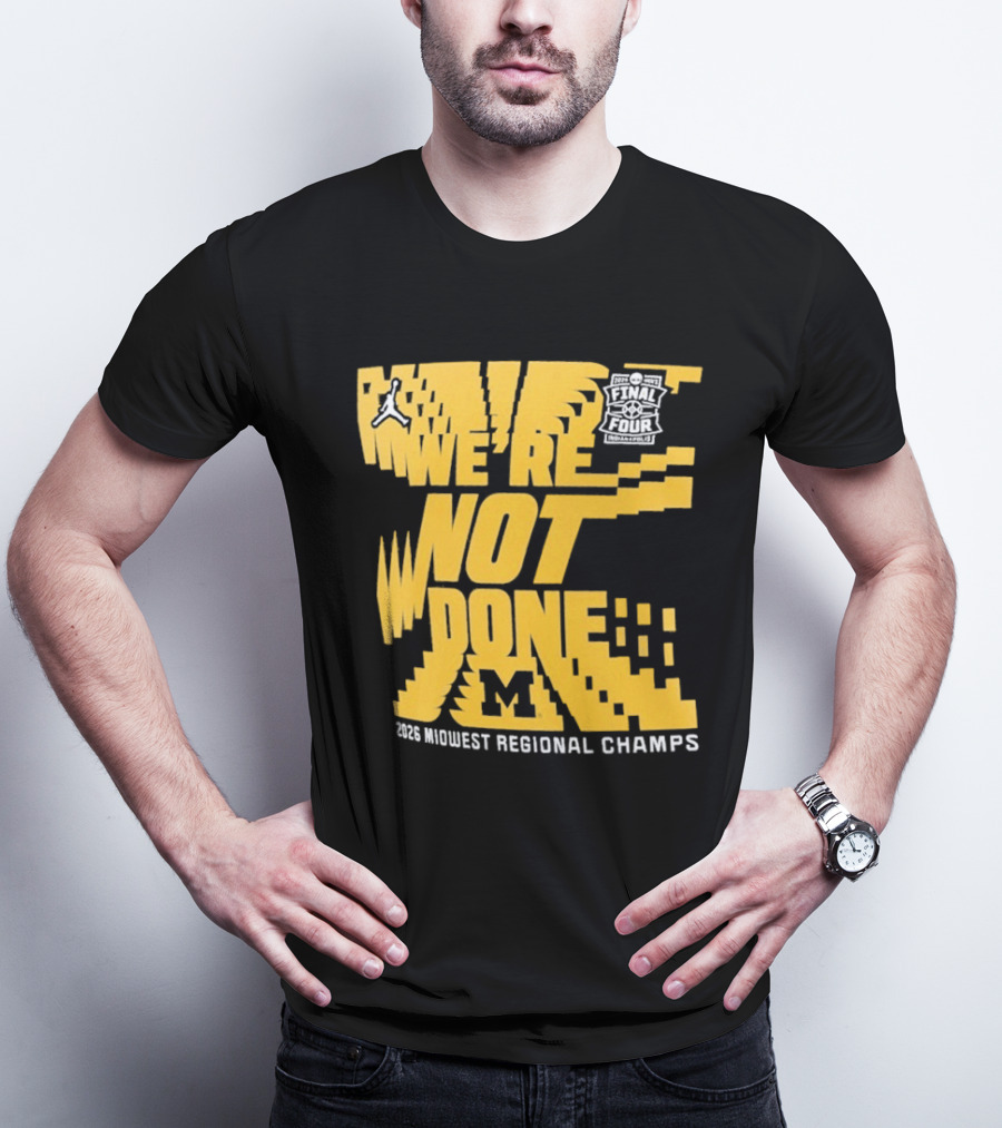 Michigan Wolverines 2026 Midwest Regional Champs We're Not Done March Madness Jordan Brand T-Shirt