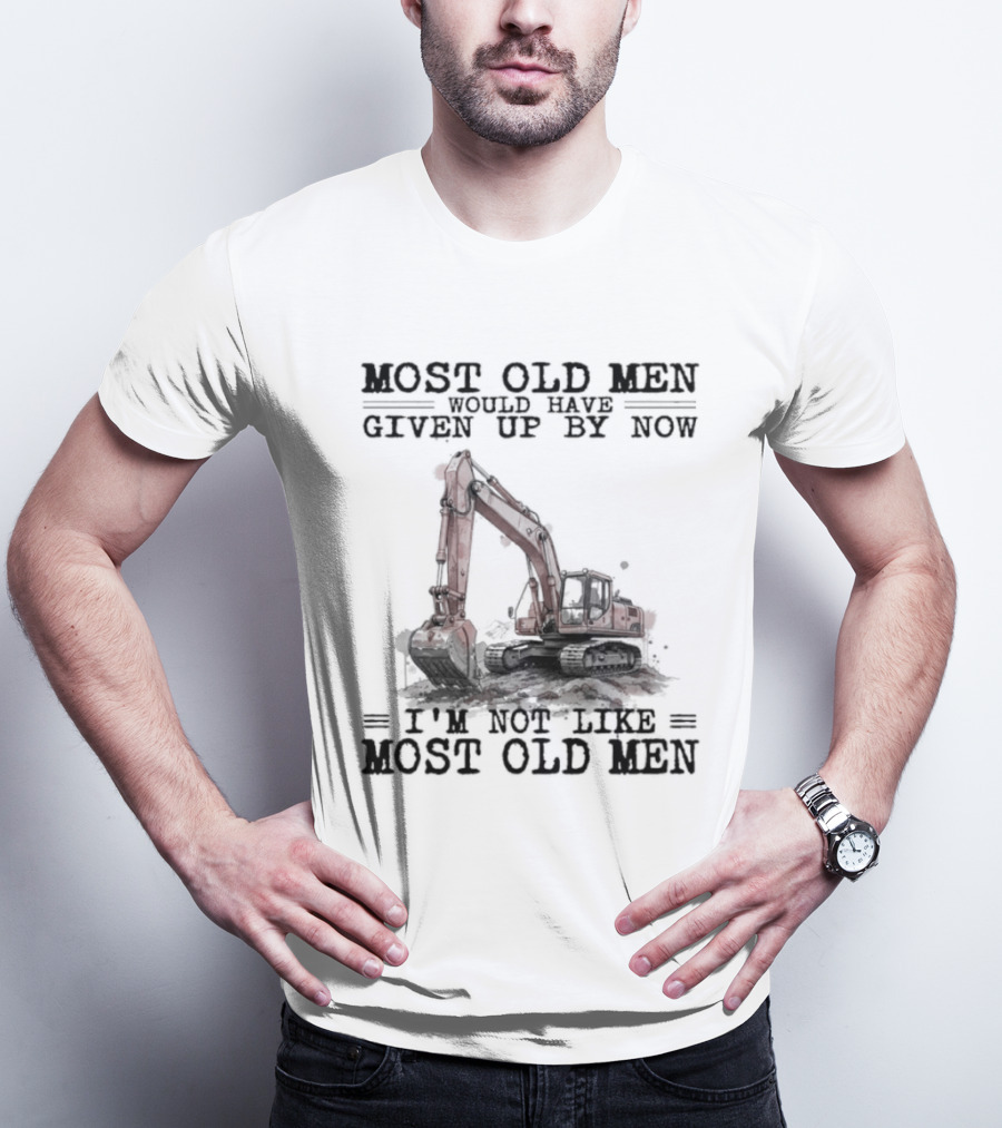 Most Old Men Would Have Given Up By Now I'm Not Like Most Old Men Excavator T-Shirt