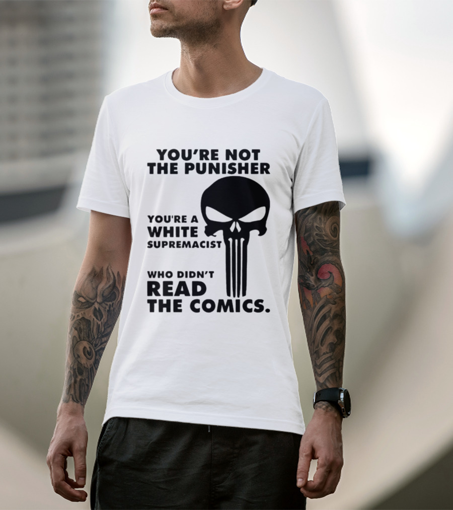 You're Not The Punisher You're A White Supremacist Who Didn't Read The Comics T-Shirt