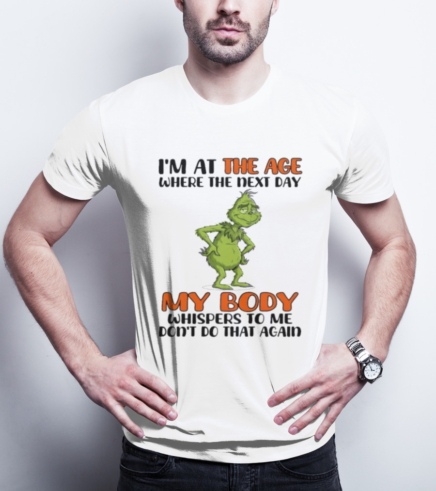 Grinch I'm At The Age Where The Next Day My Body Whispers To Me Don't Do That Again T-Shirt