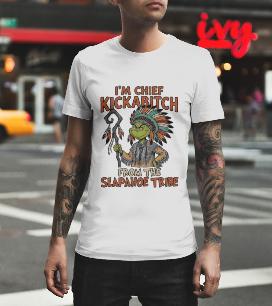 I'm Chief Kickabitch From The Slapahoe Tribe Grinch T-Shirt