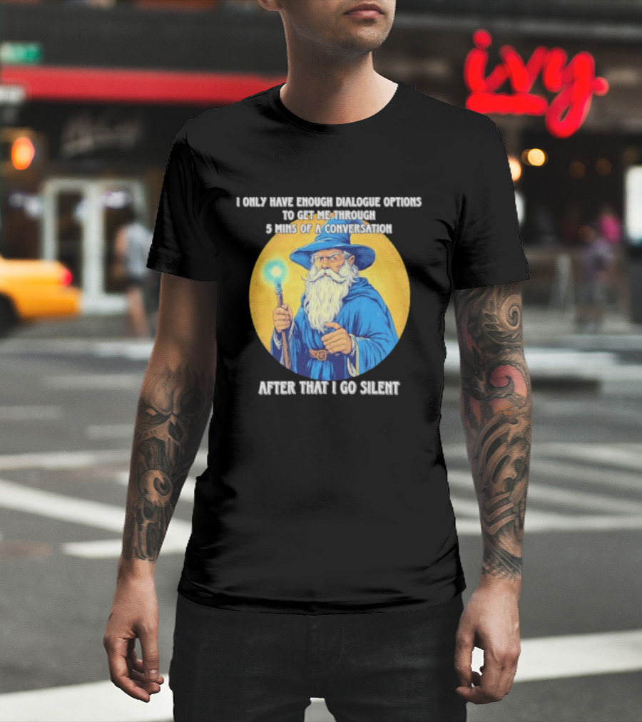 Wizard I Only Have Enough Dialogue Options To Get Me Through 5 Mins Of A Conversation After That I Go Silent T-Shirt