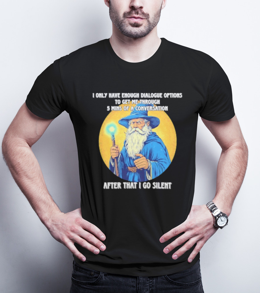 Wizard I Only Have Enough Dialogue Options To Get Me Through 5 Mins Of A Conversation After That I Go Silent T-Shirt