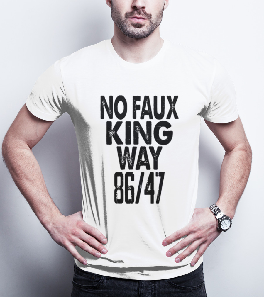 No Faux King Way 86 47 Anti Trump Political T-Shirt