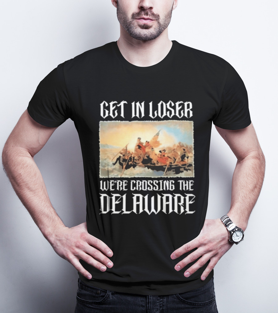 Get In Loser We're Crossing The Delaware George Washington T-Shirt