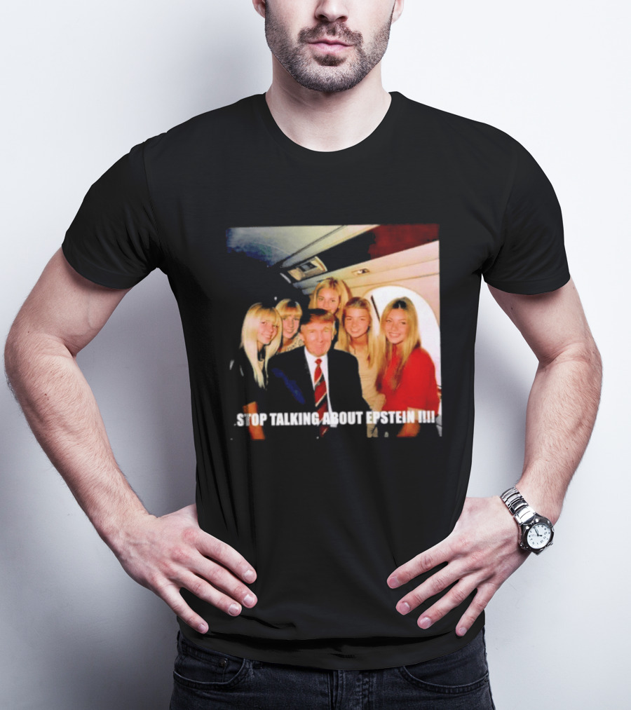 Trump Stop Talking About Epstein T-Shirt