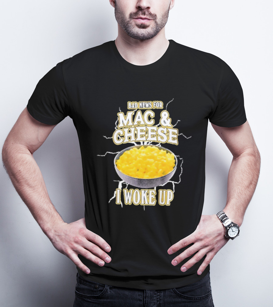 Bad News For Mac And Cheese I Woke Up T-Shirt