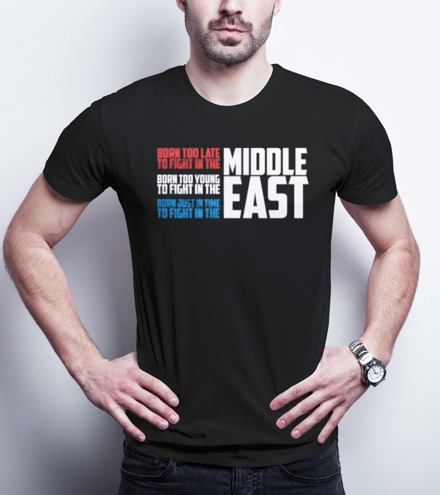 Born Too Late To Fight In The Middle East T-Shirt