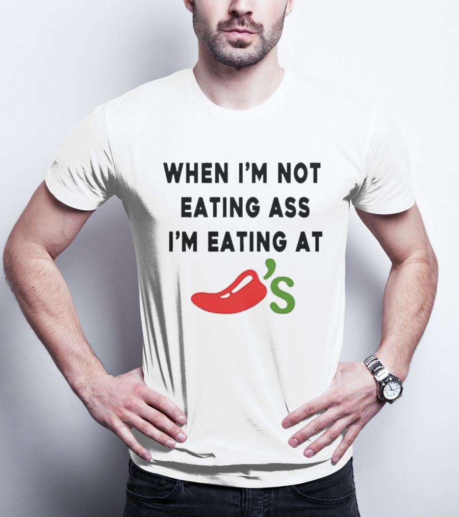 When I’m Not Eating Ass I’m Eating At Chili’s T-Shirt