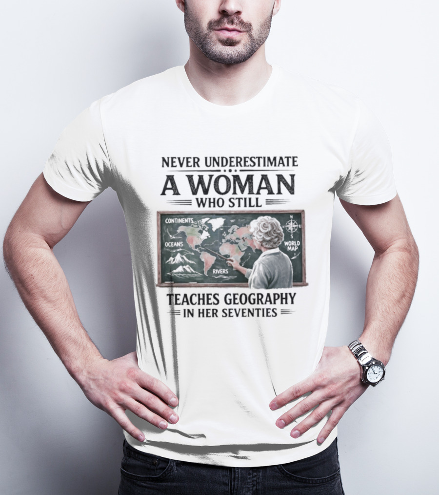 Never Underestimate A Woman Who Still Teaches Geography In Her Seventies Classroom Map T-Shirt