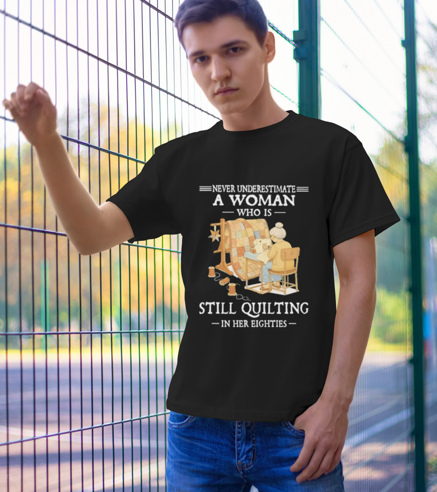 Never Underestimate A Woman Who Is Still Quilting In Her Eighties T-Shirt