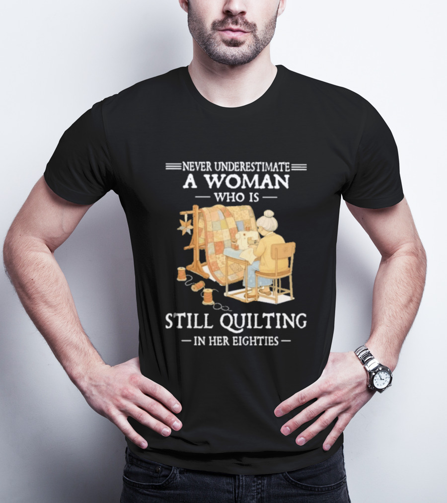 Never Underestimate A Woman Who Is Still Quilting In Her Eighties T-Shirt
