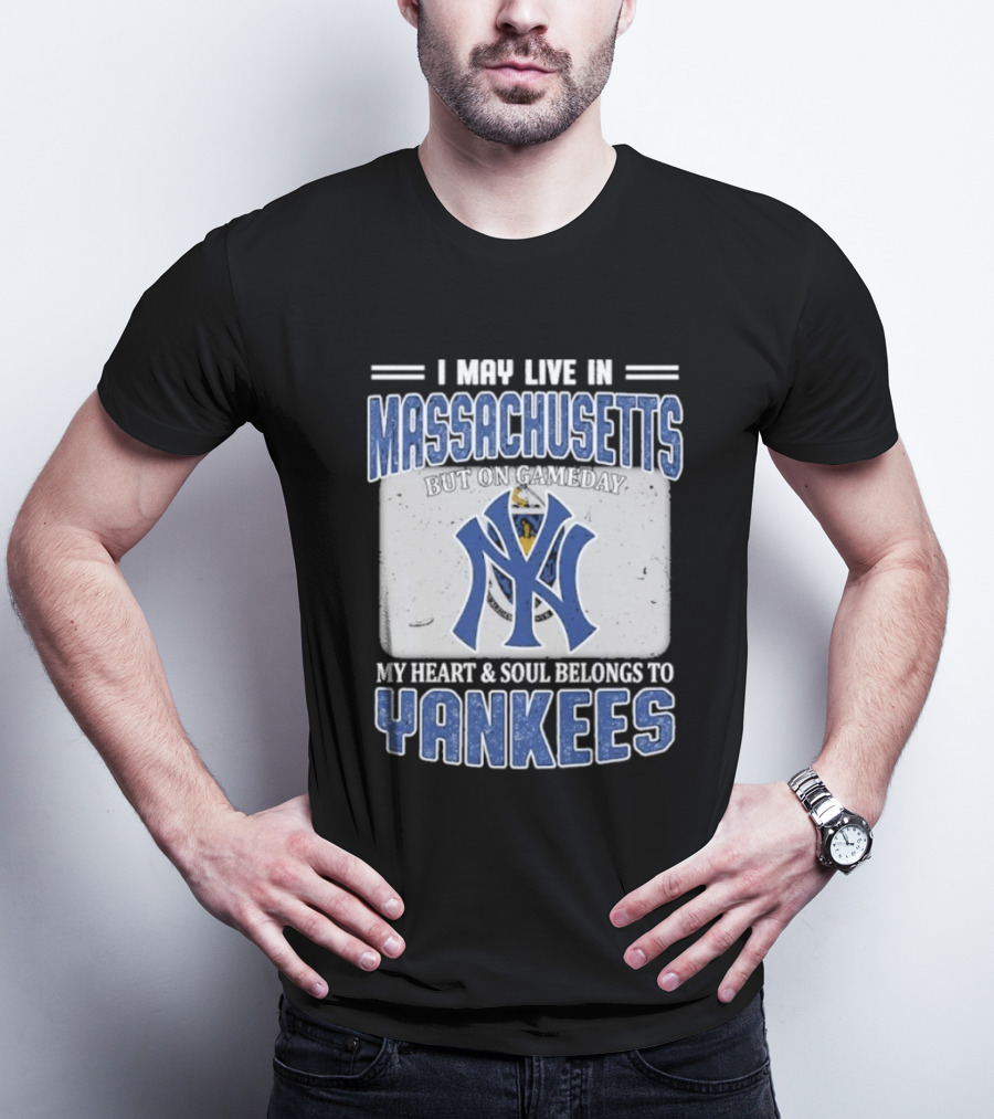 I May Live In Massachusetts But On Gameday My Heart And Soul Belongs To Yankees T-Shirt