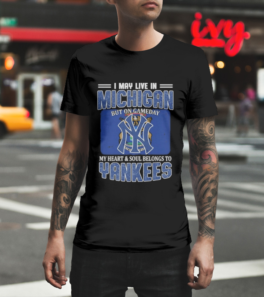 I May Live In Michigan But On Gameday My Heart And Soul Belongs To Yankees T-Shirt