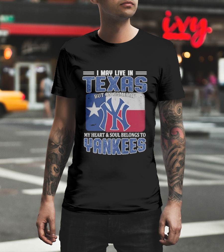 I May Live In Texas But On Gameday My Heart And Soul Belongs To Yankees T-Shirt