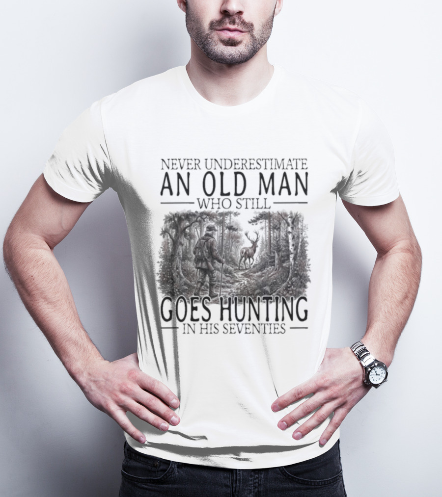 Never Underestimate An Old Man Who Still Goes Hunting In His Seventies T-Shirt
