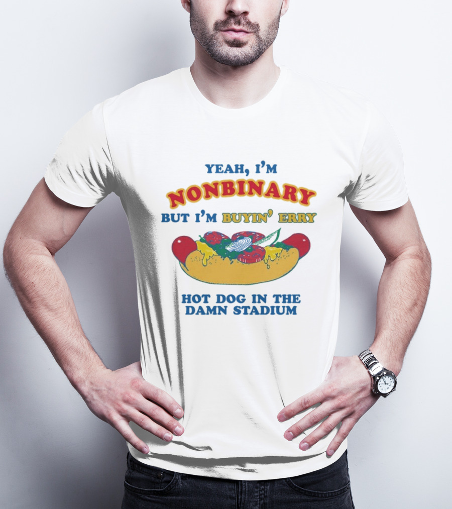 Yeah I'm Nonbinary But I'm Buyin' Erry Hot Dog In The Damn Stadium T-Shirt