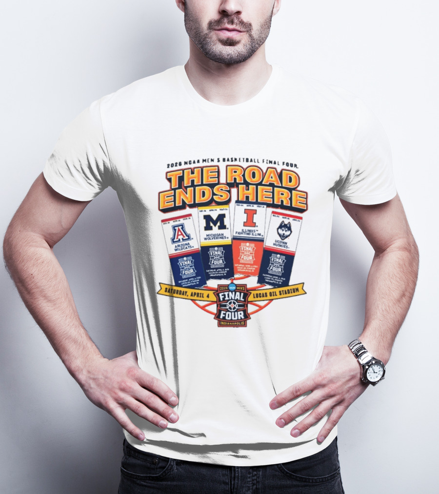 2026 NCAA Men's Basketball Final Four The Road Ends Here Arizona Michigan Illinois UConn Saturday April 4 Lucas Oil Stadium Indianapolis T-Shirt