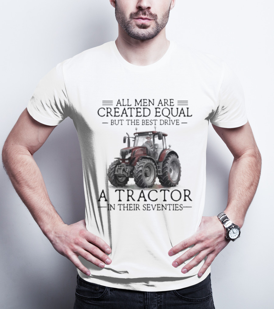 All Men Are Created Equal But Only The Best Drive A Tractor In Their Seventies T-Shirt
