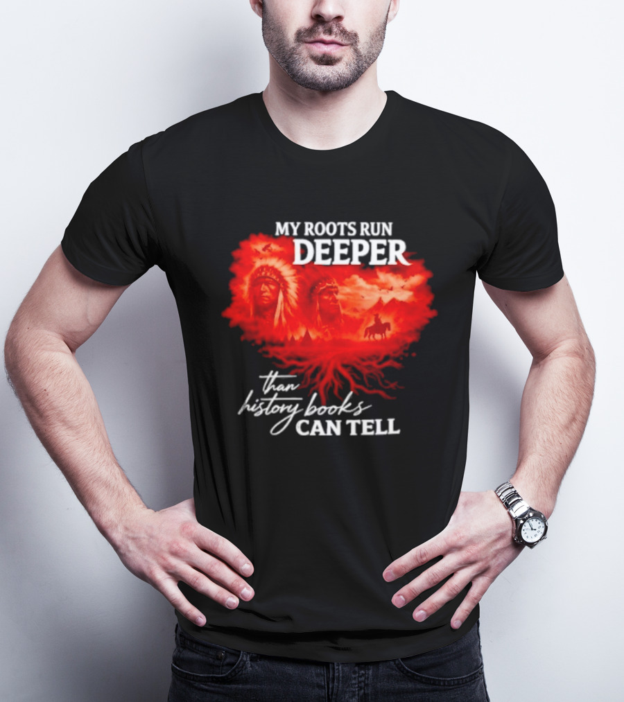 My Roots Run Deeper Than History Books Can Tell Native American Heritage T-Shirt