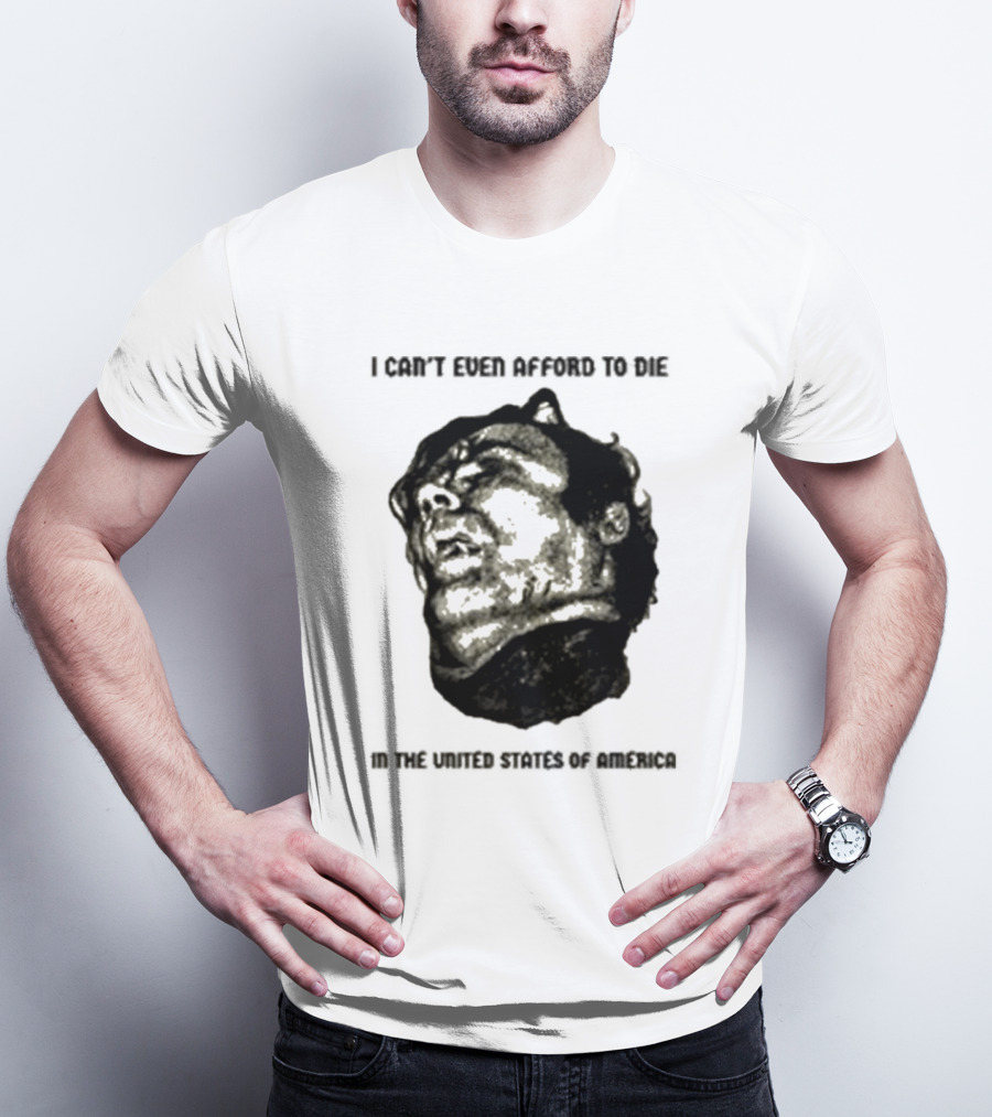 I Can't Even Afford To Die In The United States Of America T-Shirt