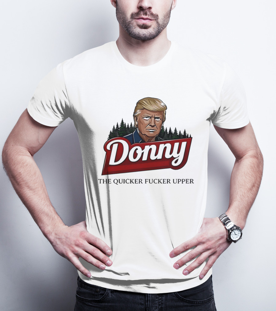 Donny The Quicker Fucker Upper Donald Trump T-Shirt