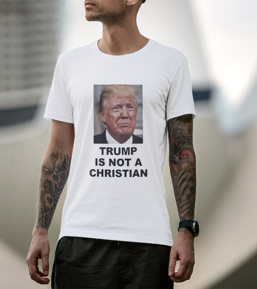 Trump Is Not A Christian Tearful T-Shirt