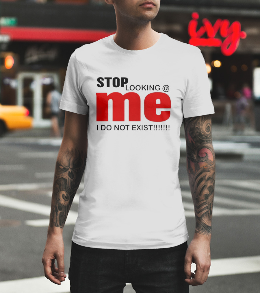 STOP LOOKING AT ME I DO NOT EXIST Message T-Shirt