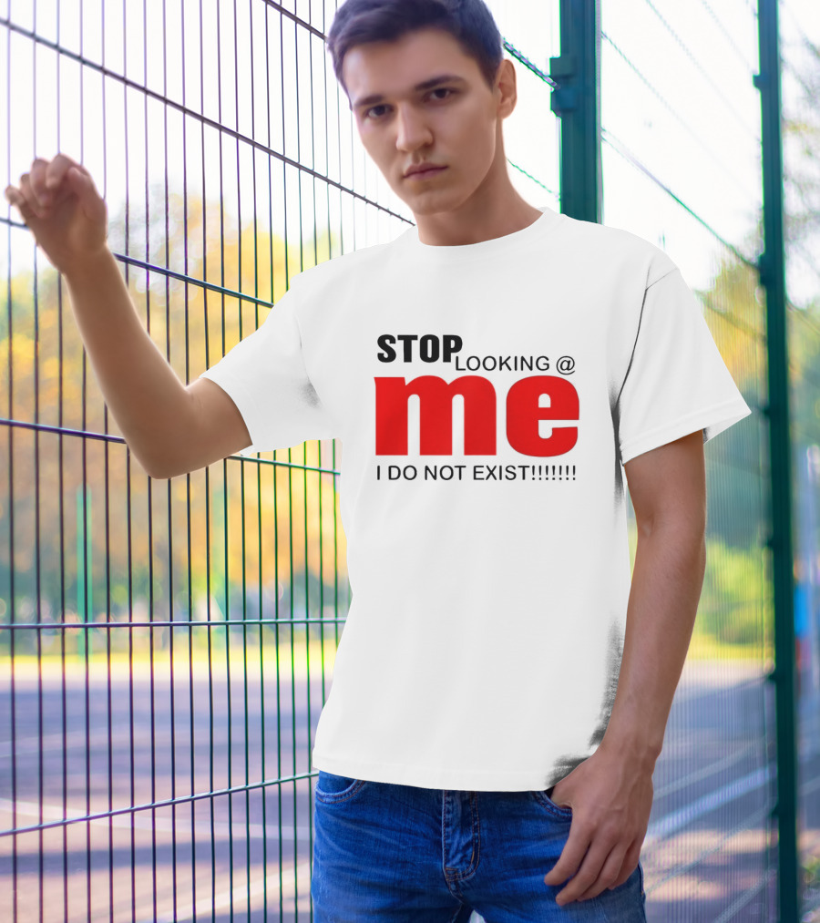 STOP LOOKING AT ME I DO NOT EXIST Message T-Shirt