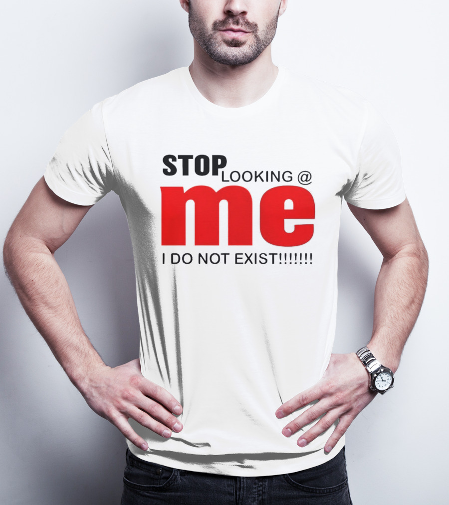STOP LOOKING AT ME I DO NOT EXIST Message T-Shirt